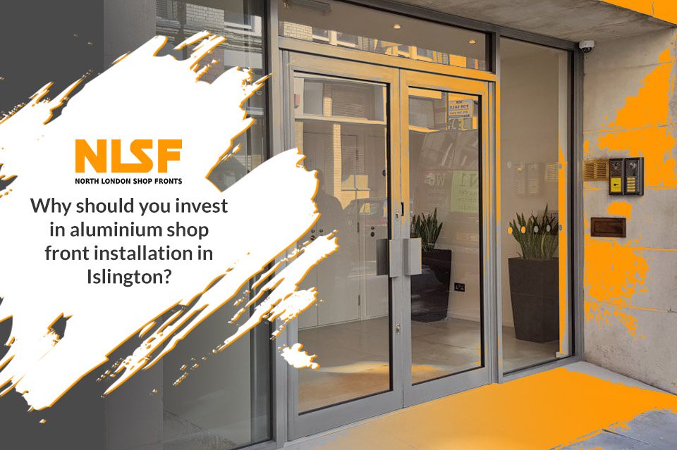 Aluminium shop front installation in Islington: Reasons to Invest